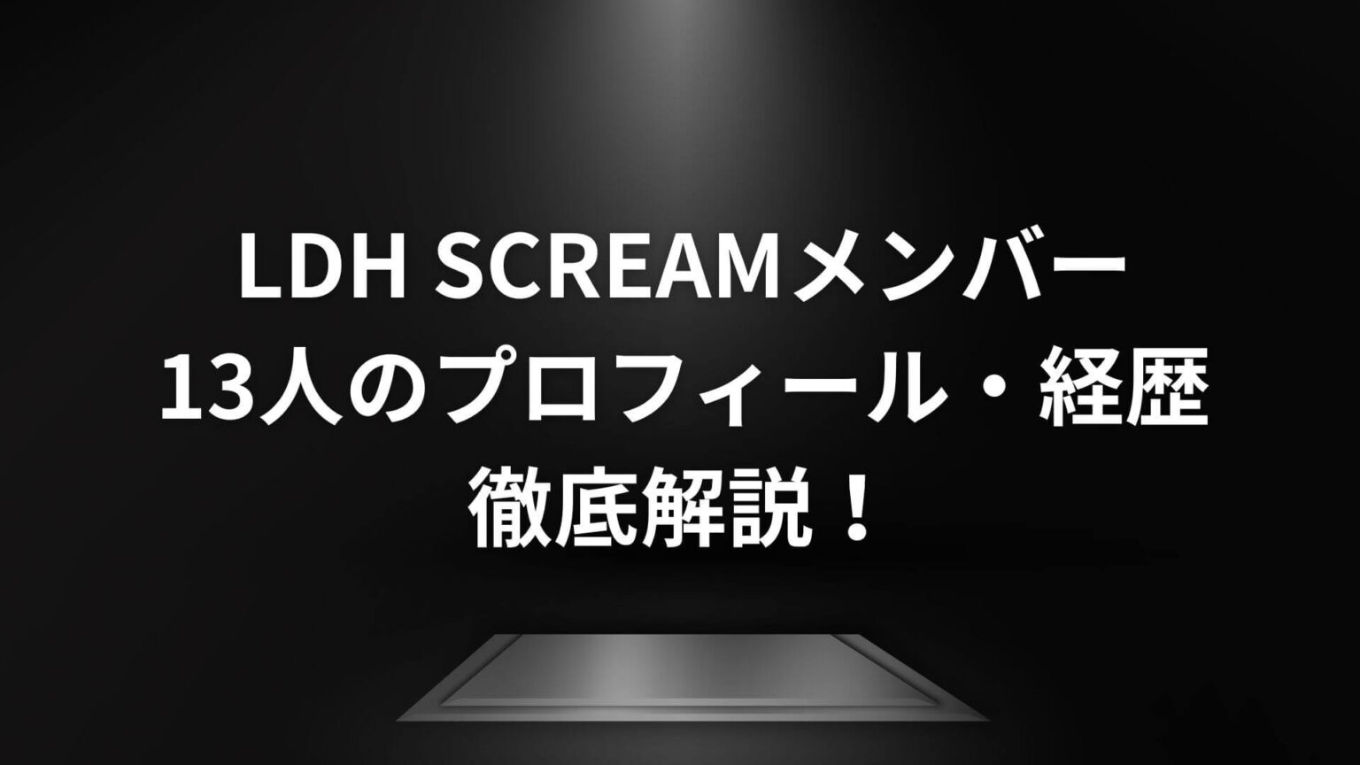 LDH SCREAMメンバー10人のプロフィール・経歴を徹底解説！